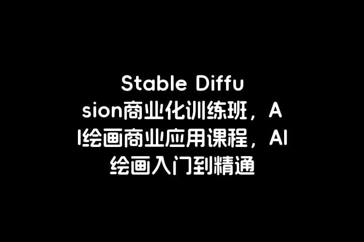 Stable Diffusion商业化训练班，Al绘画商业应用课程，AI绘画入门到精通