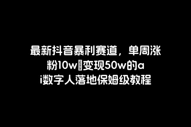 最新抖音暴莉赛道，单周涨粉10w＋变现50w的ai数字人落地保姆级教程